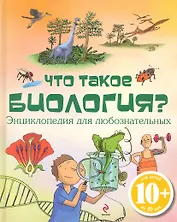 Что такое биология? Энциклопедия для любознательных / для детей от 10 ...