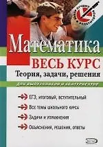 Математика: Весь курс: Теория, задачи, решения. Для выпускников и ...
